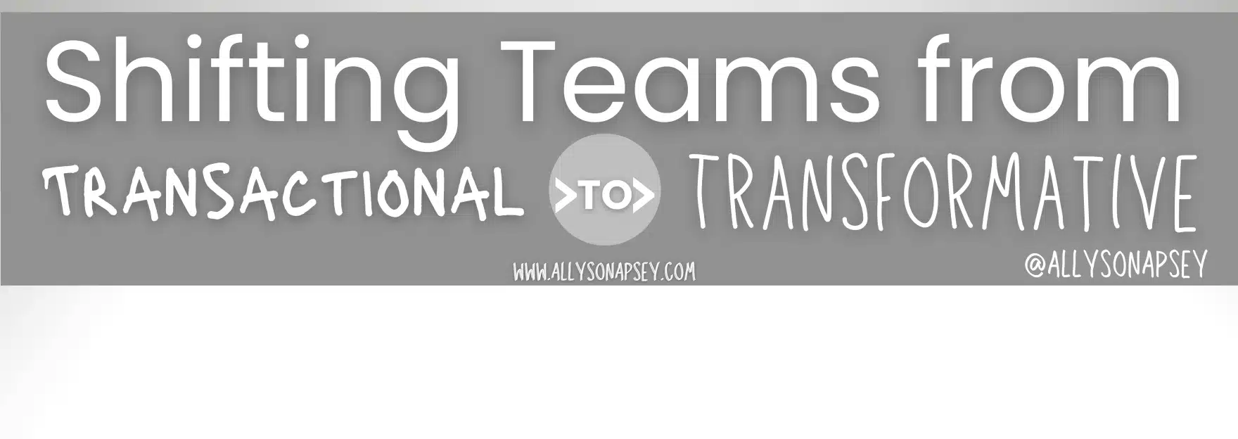 Shifting Teams from Transactional to Transformative - Allyson Apsey